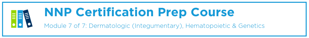 NNP Module 7: Dermatologic (Integumentary), Hematopoietic & Genetics ...